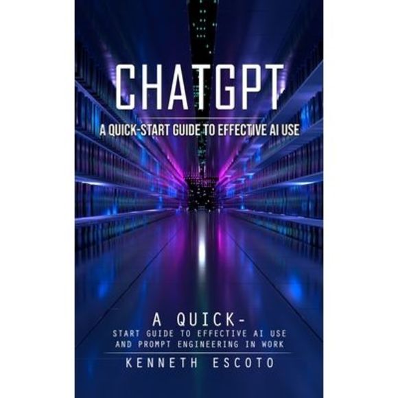 Kenneth Escoto | Other | Chatgpt A Quickstart Guide To Effective Ai Use Complete Guide To ...